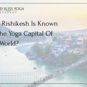 Why Rishikesh Is Known As The Yoga Capital Of The World